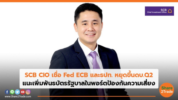 SCB CIO เชื่อ Fed ECB และธปท. หยุดขึ้นดบ.Q2 แนะเพิ่มพันธบัตรรัฐบาลในพอร์ตป้องกันความเสี่ยง ...